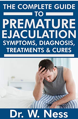 The Complete Guide to Premature Ejaculation: Symptoms, Diagnosis, Treatments Cures. by W. Ness ...