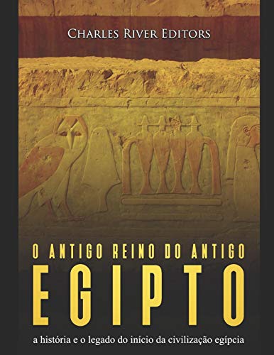 O antigo reino do antigo Egito: a hist ria e o legado do in cio da civiliza o eg pcia by Charles ...