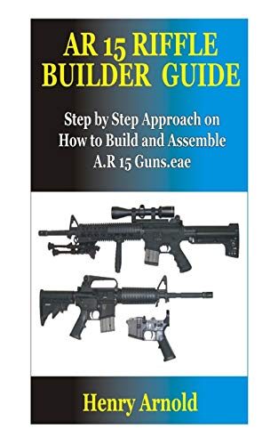 AR 15 Riffle Builder Guide: Step by Step Approach on How to Build and ...