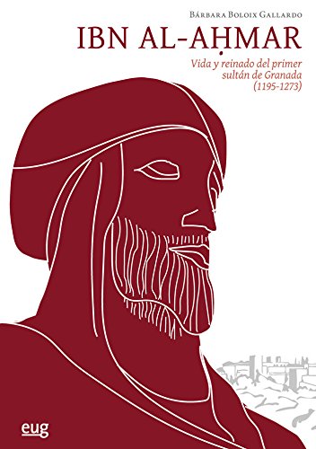 Ibn al-Ahmar. Vida y reinado del primer sultán de Granada by Bárbara ...
