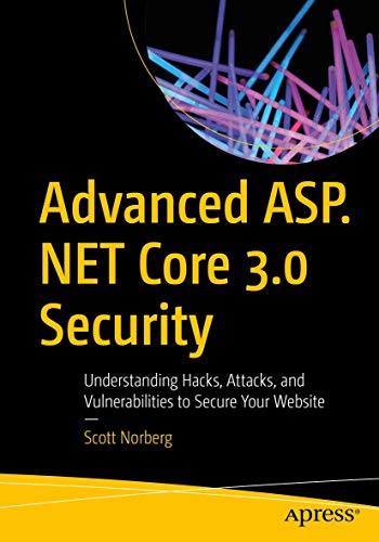 Advanced ASP.NET Core 3 Security: Understanding Hacks, Attacks, and Vulnerabilities to Secure ...