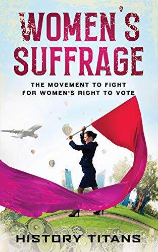 Women's Suffrage: The Movement to Fight for Women's Right to Vote by ...