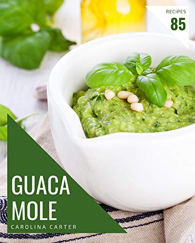 85 Guacamole Recipes: The Best Guacamole Cookbook on Earth by Carolina ...