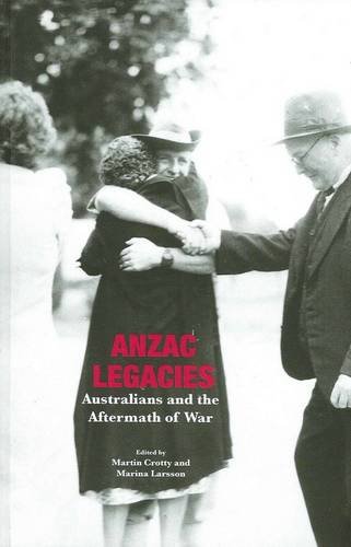 Anzac legacies: Australians and the aftermath of war by Martin Crotty ...