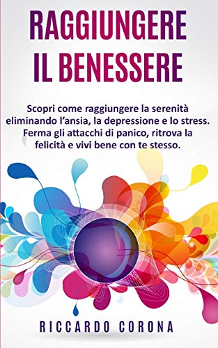 Raggiungere Il Benessere: Scopri come raggiungere la serenit eliminando l'ansia la depressione e ...