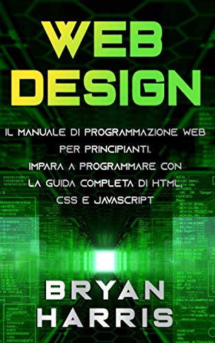 Web Design: Il manuale di programmazione web per principianti. Impara a programmare con la guida ...