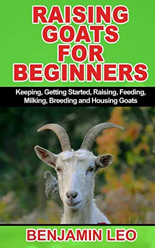Raising Goats for Beginners: Keeping, Getting Started, Raising, Feeding ...