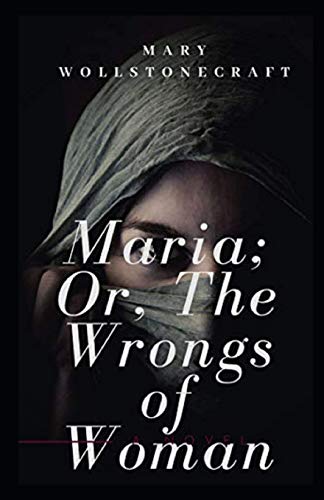 Maria: or, The Wrongs of Woman Illustrated by Mary Wollstonecraft ...