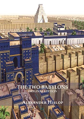 The Two Babylons (Revelation 17 explained): Or, the Papal Worship ...