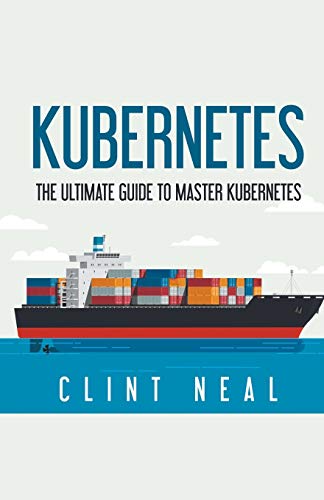 Kubernetes: The Ultimate Guide to Master Kubernetes by Clint Neal ...