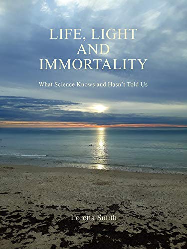 Life, Light and Immortality: What Science Knows and Hasn’t Told Us by ...