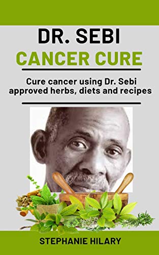 Dr. Sebi Cancer Cure: Cure cancer using Dr. sebi approved herbs, diets ...