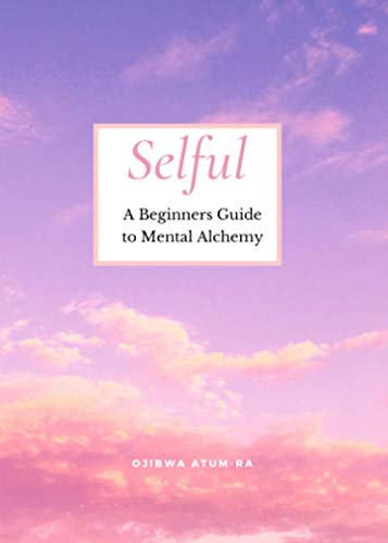 Selful: A Beginner's Guide to Mental Alchemy by Ojibwa Atum-Ra | Goodreads