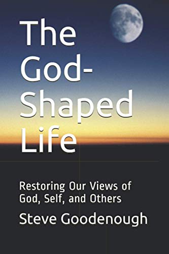 The God-Shaped Life: Restoring Our Views of God, Self, and Others by ...