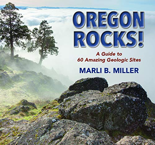 Oregon Rocks!: A Guide to 60 Amazing Geologic Sites by Marli B. Miller ...