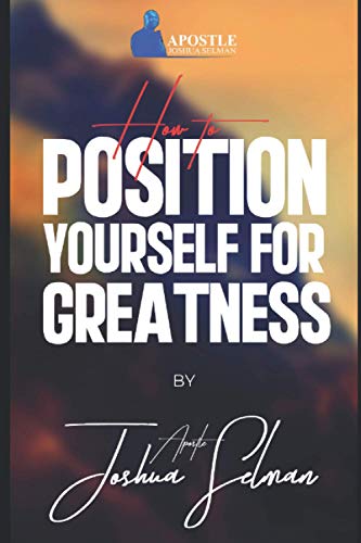 How To Position Yourself For Greatness by Joshua Selman | Goodreads