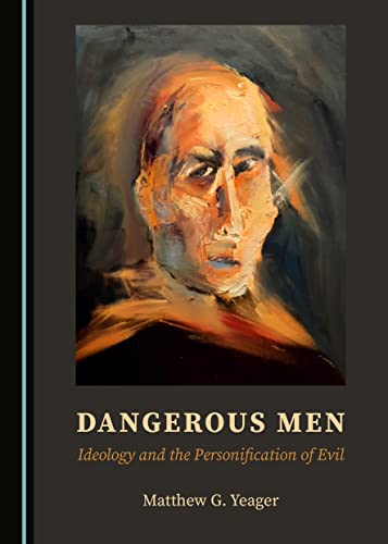 Dangerous Men: Ideology and the Personification of Evil by Matthew G ...