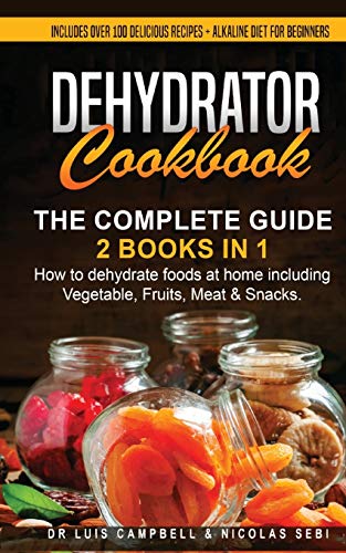 Dehydrator Cookbook: The Complete Guide: 2 books in 1: How to dehydrate ...