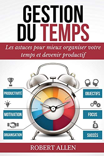 Gestion Du Temps: Comment Mieux Organiser votre Temps et Augmenter votre Productivite ...