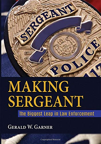 Making Sergeant: The Biggest Leap in Law Enforcement by Gerald W Garner ...