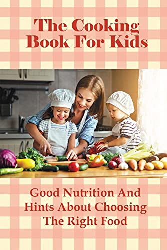 The Cooking Book For Kids: Good Nutrition And Hints About Choosing The ...