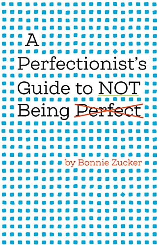 A Perfectionist's Guide to Not Being Perfect by Bonnie Zucker | Goodreads