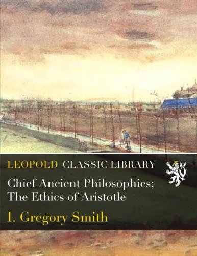 Chief Ancient Philosophies; The Ethics of Aristotle by I. Gregory Smith ...