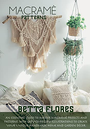 Macramé Patterns: An Essential Guide to Master Macramé Projects and Patterns. With Easy-to ...
