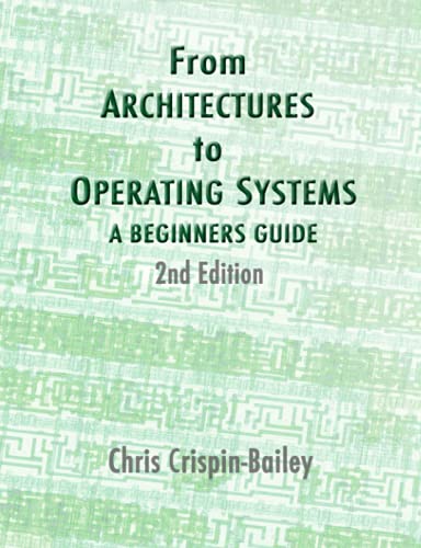 From Architectures to Operating Systems: A beginner’s guide by Chris Crispin-Bailey | Goodreads