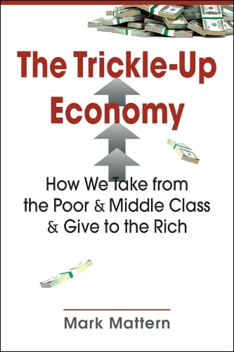 The Trickle-Up Economy: How We Take from the Poor and Middle Class and ...