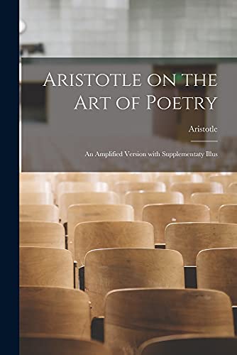 Aristotle on the Art of Poetry; an Amplified Version With Supplementaty ...