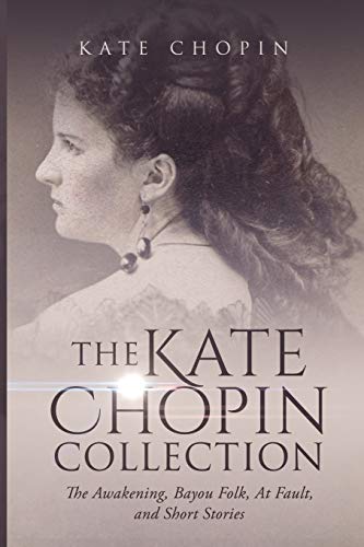 The Kate Chopin Collection: The Awakening, Bayou Folk, At Fault, and ...