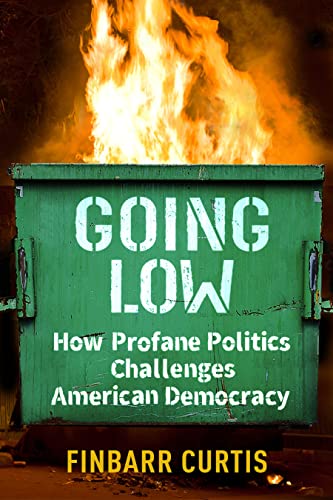 Going Low: How Profane Politics Challenges American Democracy by ...