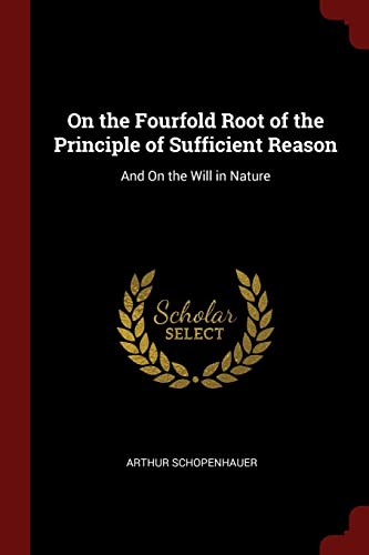 On the Fourfold Root of the Principle of Sufficient Reason: And On the ...