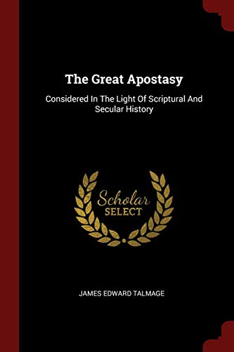The Great Apostasy: Considered In The Light Of Scriptural And Secular History by James E ...