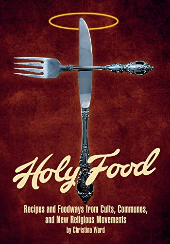 Holy Food: Recipes and Foodways from Cults, Communes, and New Religious ...