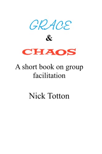 Grace and Chaos: A short book on group facilitation by Nick Totton ...