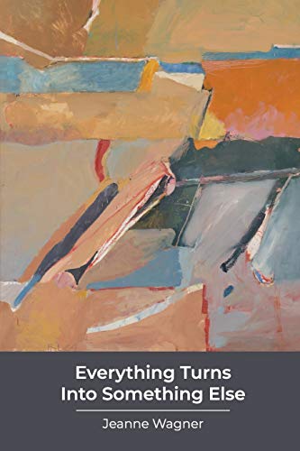 Everything Turns Into Something Else by Jeanne Wagner | Goodreads