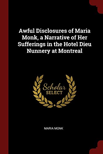 Awful Disclosures of Maria Monk, a Narrative of Her Sufferings in the ...