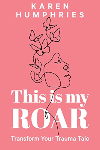 This is my ROAR: Transform Your Trauma Tale by Humphries Karen | Goodreads
