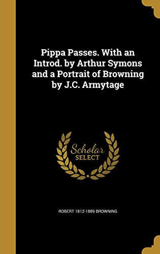 Pippa Passes. With an Introd. by Arthur Symons and a Portrait of ...