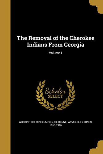 The Removal of the Cherokee Indians from Georgia; Volume 1 by Wilson ...