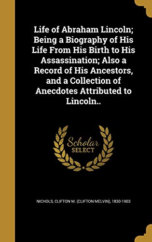 Life of Abraham Lincoln; Being a Biography of His Life from His Birth ...