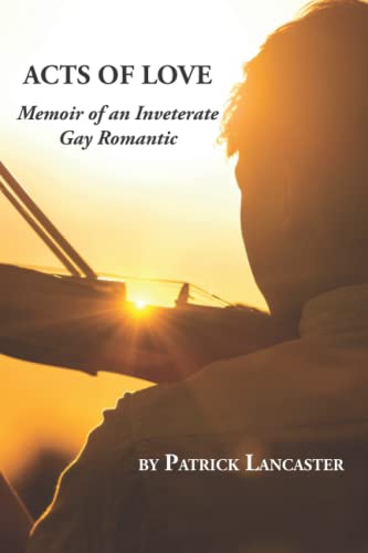 ACTS OF LOVE, Memoir of an Inveterate Gay Romantic by Patrick Lancaster ...