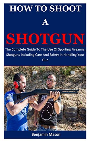 How To Shoot A Shotgun: The Complete Guide To The Use Of Sporting ...