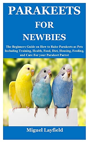 Parakeets for Newbies: The Beginners Guide on How to Raise Parakeets as ...