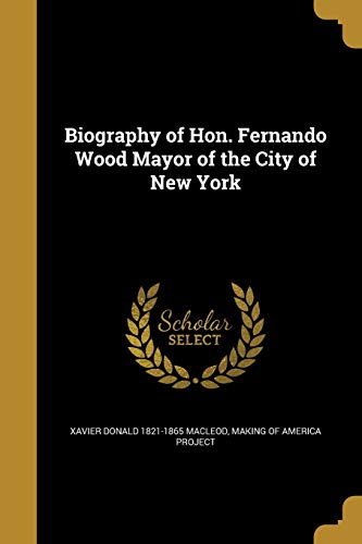 Biography of Hon. Fernando Wood Mayor of the City of New York by Xavier ...