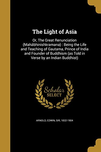 The Light of Asia: Or, The Great Renunciation (Mahâbhinishkramana ...