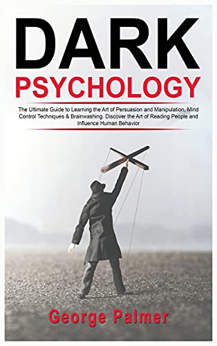 Dark Psychology: The Ultimate Guide to Learning the Art of Persuasion and Manipulation, Mind ...