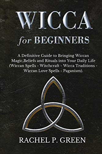 Wicca for Beginners: A Definitive Guide to Bringing Wiccan Magic, Beliefs and Rituals into Your ...